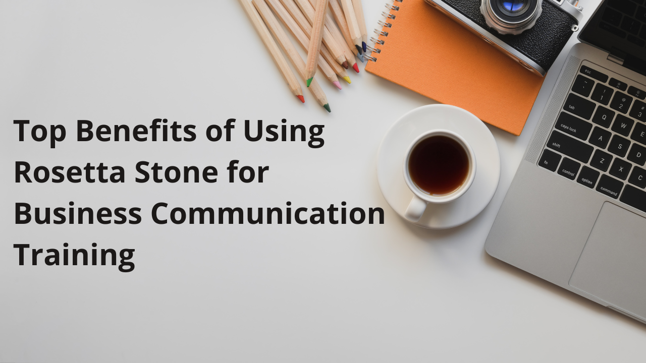 Top Benefits of Using Rosetta Stone for Business Communication Training ...